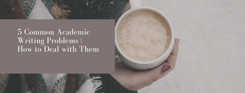 5 Common Academic Writing Problems | How to Deal with Them
